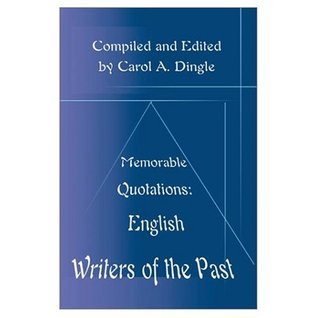 Memorable Quotations: English Writers of the Past by Carol A. Dingle ...