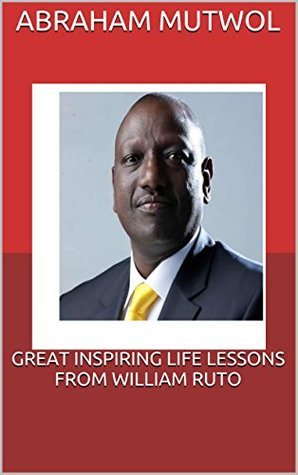GREAT INSPIRING LIFE LESSONS FROM WILLIAM RUTO by Abraham Mutwol ...