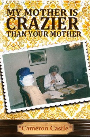 My Mother is Crazier than Your Mother by Cameron Castle | Goodreads
