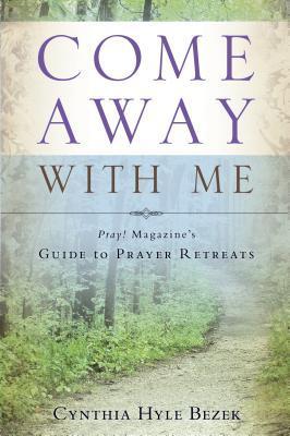 Come Away With Me: Pray! Magazine's Guide to Prayer Retreats by Cynthia ...