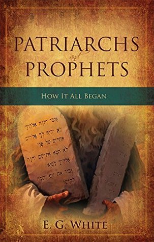 Patriarchs and Prophets: How it all Began by Ellen Gould White | Goodreads
