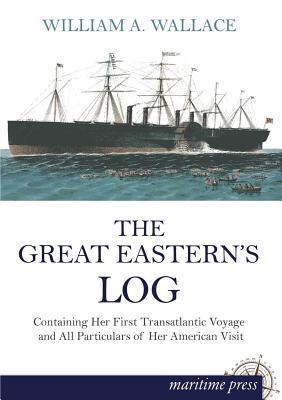 The Great Easterns Log: Containing Her First Transatlantic Voyage and ...