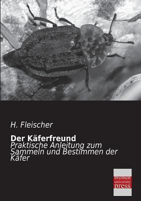 Der Kaeferfreund: Praktische Anleitung zum Sammeln und Bestimmen der ...