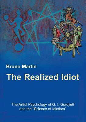 The Realized Idiot: The Artful Psychology of G. I. Gurdjieff and the ...