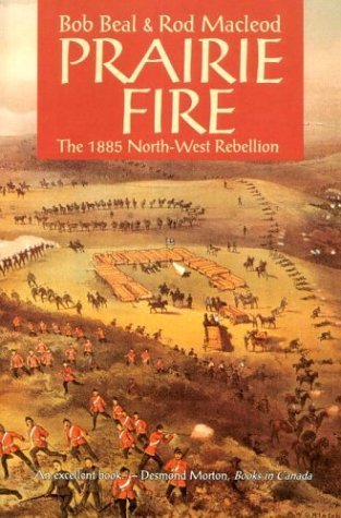 Prairie Fire: The 1885 Northwest Rebellion by Bob Beal | Goodreads