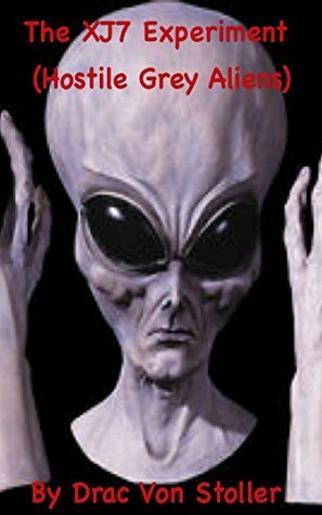 The XJ7 Experiment (Hostile Grey Aliens) by Drac Von Stoller | Goodreads