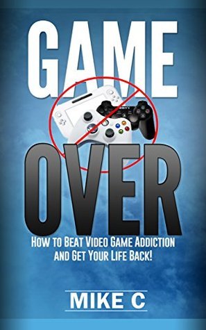 Game Over - How to Beat Video Game Addiction and Get Your Life Back! by ...