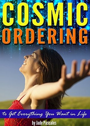 Cosmic Ordering: How to Use Cosmic Ordering to Get Everything You Want in Life - by Jade ...