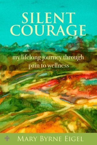 Silent Courage: My lifelong journey through pain to wellness by Mary ...