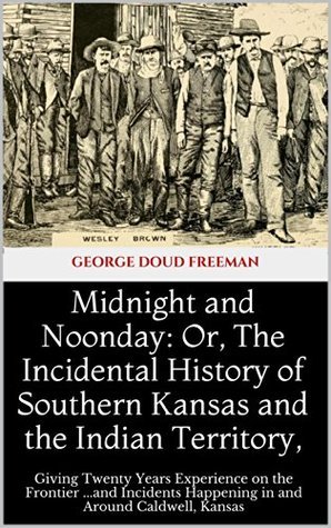 Midnight and Noonday: Or, The Incidental History of Southern Kansas and ...