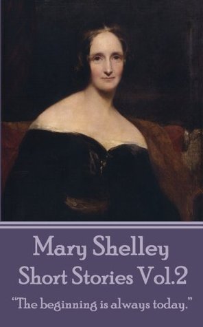 The Short Stories Of Mary Shelley - Volume 2: “The beginning is always ...