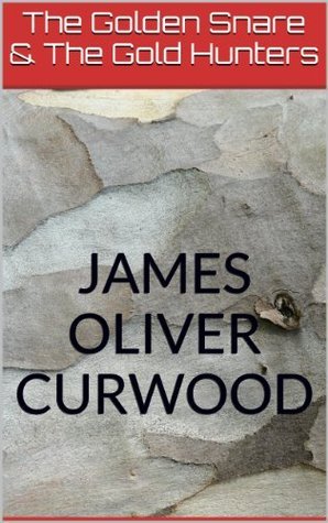 The Golden Snare & The Gold Hunters by James Oliver Curwood | Goodreads