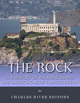 The Rock: The History of Alcatraz Island and America’s Most Famous ...