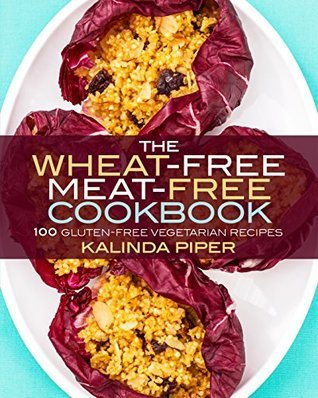 The Wheat-Free Meat-Free Cookbook: 100 Gluten-Free Vegetarian Recipes ...