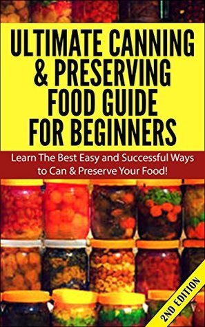 Ultimate Canning & Preserving Food Guide for Beginner 2nd Edition: Learn the Best Easy and ...
