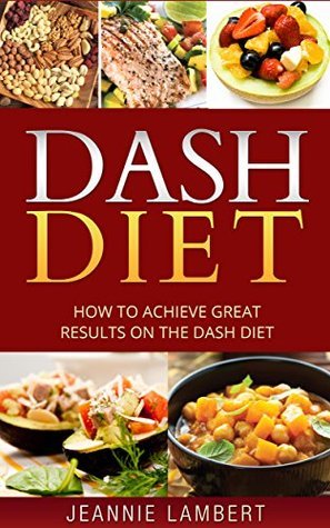 Dash Diet: How to Achieve Great Results on the Dash Diet by Jeannie ...