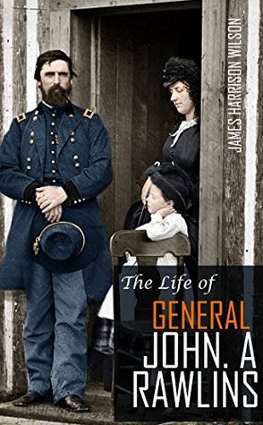 The Life of John A. Rawlins by James Harrison Wilson | Goodreads