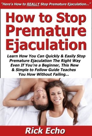 How to Stop Premature Ejaculation: Learn How You Can Quickly & Easily Stop Premature Ejaculation ...