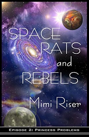 Space Rats and Rebels: Princess Problems (Episode 2 of a 3 Part Serial) by Mimi Riser | Goodreads