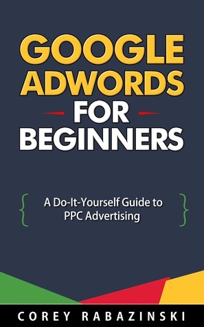 Google AdWords for Beginners by Corey Rabazinski | Goodreads
