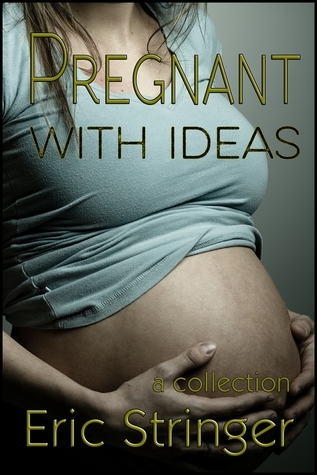 Pregnant with Ideas by Eric Stringer | Goodreads