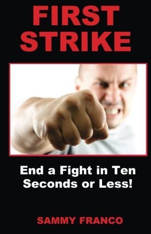 First Strike: End a Fight in Ten Seconds or Less! by Sammy Franco ...