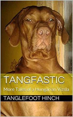 Tangfastic: More Tales of a Hungarian Vizsla by Tanglefoot Hinch ...