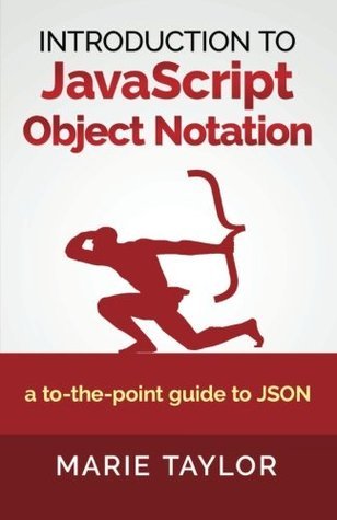 Introduction to Javascript Object Notation: A To-the-point Guide to Json by Marie Taylor | Goodreads