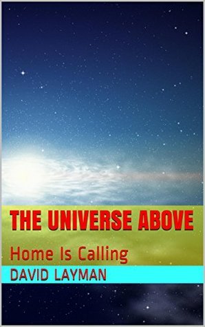 The Universe Above: Home Is Calling by David Layman | Goodreads