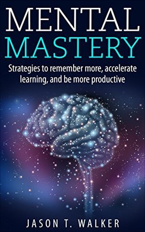 Mental Mastery: Strategies to Remember More, Accelerate Learning, and ...
