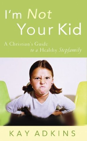 I'm Not Your Kid: A Christian's Guide to a Healthy Stepfamily by Kay P ...