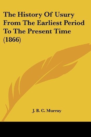 The History Of Usury From The Earliest Period To The Present Time by J ...