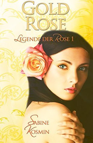 Goldrose (Legende der Rose 1) (German Edition) by Sabine Kosmin | Goodreads
