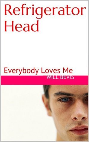 Refrigerator Head: Everybody Loves Me by Will Bevis | Goodreads