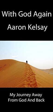 With God Again: My Journey Away From God and Back by Aaron Kelsay ...