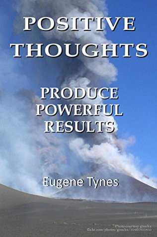 Positive thoughts produce powerful results by Eugene Tynes | Goodreads