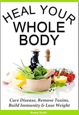 Heal Your Whole Body: Cure Disease, Remove Toxins, Build Immunity ...