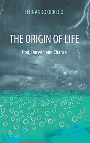 The Origin of Life : God, Darwin and Chance by Fernando Orrego | Goodreads