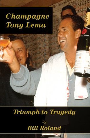 Champagne Tony Lema: Triumph to Tragedy by Bill Roland | Goodreads