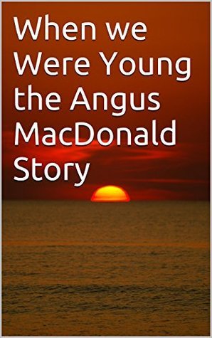 The Angus MacDonald Story The Adventure Begins: From Scotland to the Sea by James Matheson ...