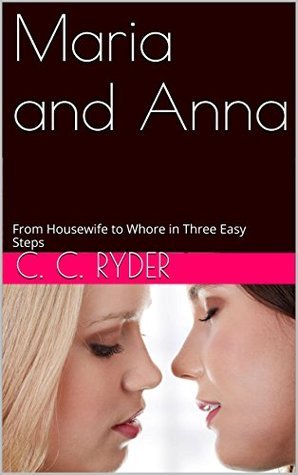 Maria and Anna: From Housewife to Whore in Three Easy Steps by C.C ...