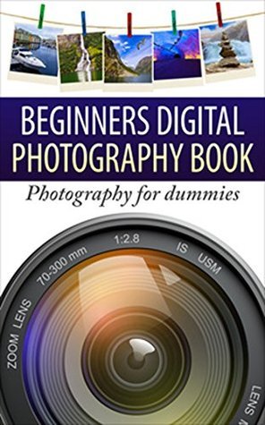 Beginners Digital Photography Book: Photography for dummies ...