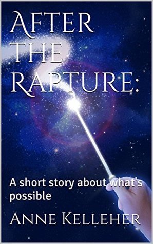 After the Rapture: a short story about what's possible by Anne Kelleher ...