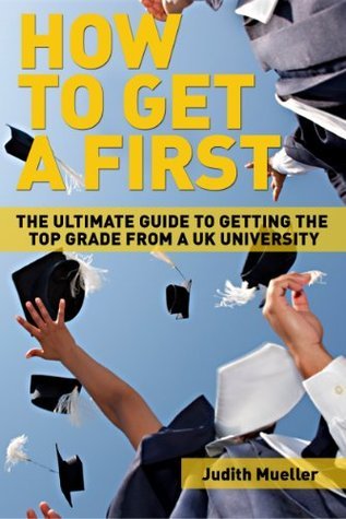 How To Get A First – The Ultimate Guide To Getting The Top Grade From A ...