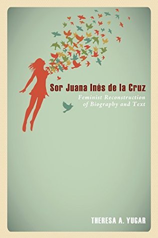 Sor Juana Inés de la Cruz: Feminist Reconstruction of Biography and ...