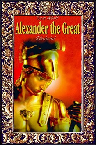 Alexander the Great: Illustrated by Jacob Abbott | Goodreads