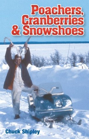 Poachers, Cranberries and Snowshoes by Chuck Shipley | Goodreads