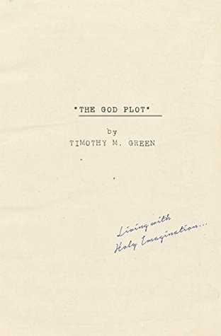 The God Plot: Living with Holy Imagination by Timothy M. Green | Goodreads