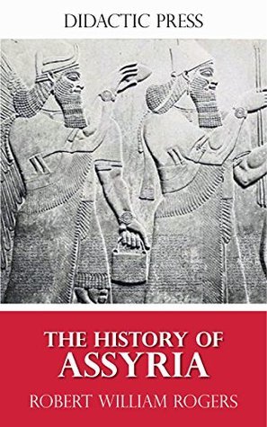 The History of Assyria (Illustrated) by Robert William Rogers | Goodreads