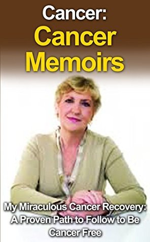 Cancer: Cancer Memoirs: My Miraculous Cancer Recovery: A Proven Path to ...